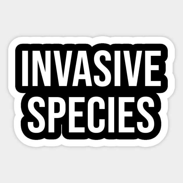 Invasive Species - Environmental Awareness - Sticker | TeePublic