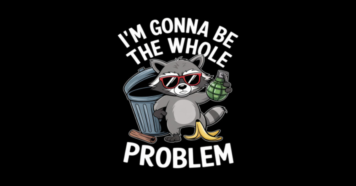 I'm Gonna Be The Whole Problem 90s Meme Trash Raccoon - Im Gonna Be The ...