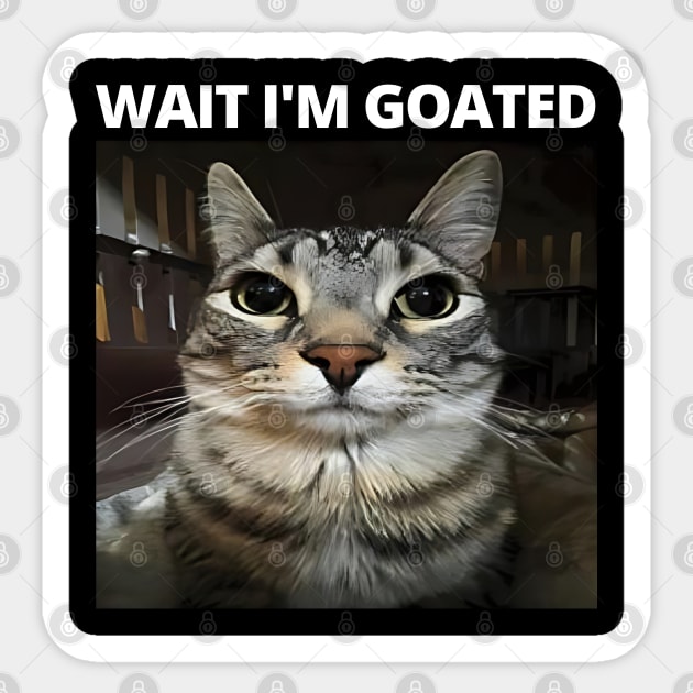 Wait I'm Goated Funny Cat - Wait Im Goated - Sticker | TeePublic