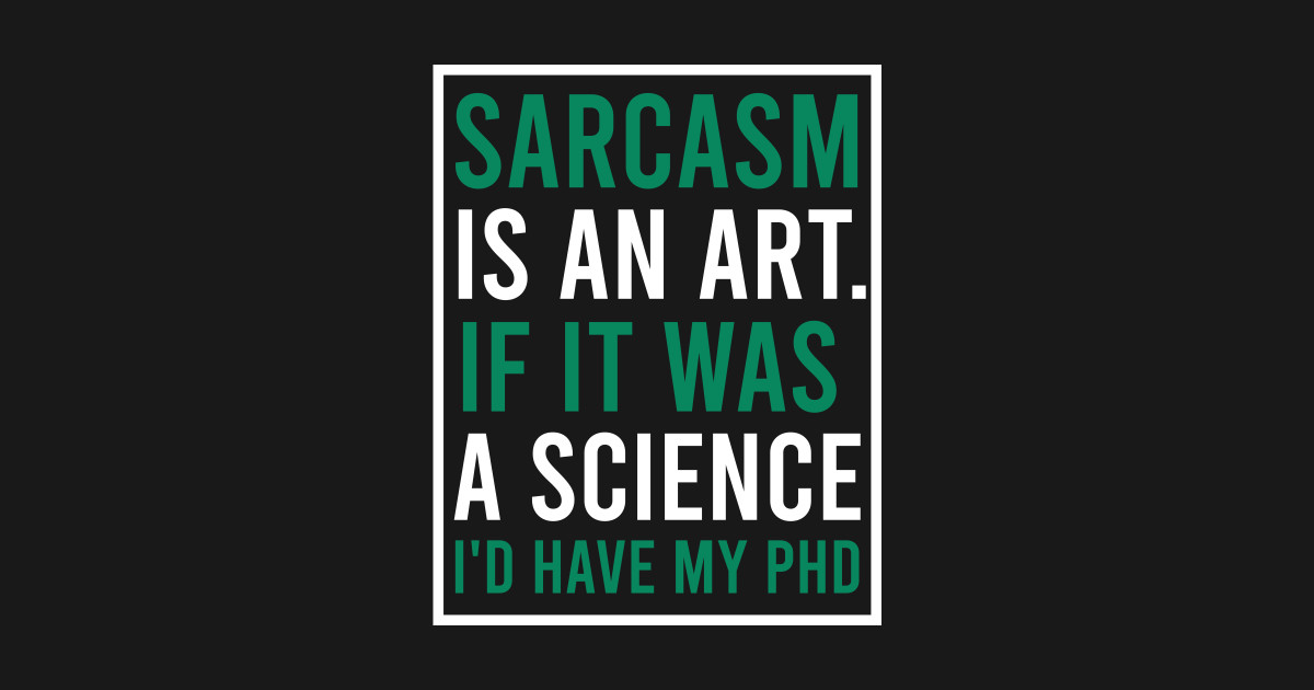 Sarcasm is art. If at was a science I'd have my phd - Sarcasm - T-Shirt ...