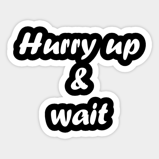 Hurry up and wait - Hurry Up And Wait - Sticker | TeePublic