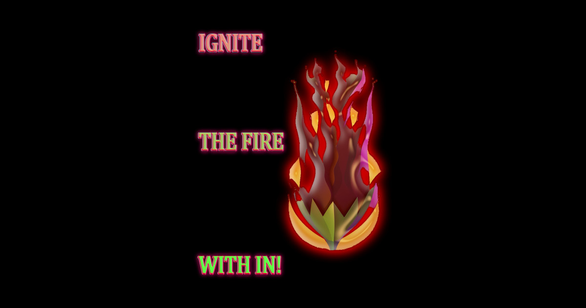 IGNITE THE FIRE WITH IN - Ignite - Posters and Art Prints | TeePublic