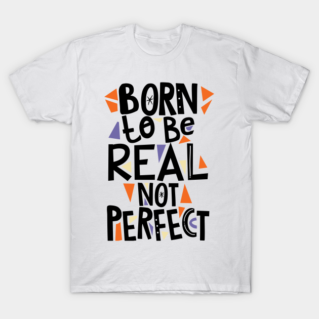 Born to be real not Perfect - Born To Be Real Not Perfect - T-Shirt ...