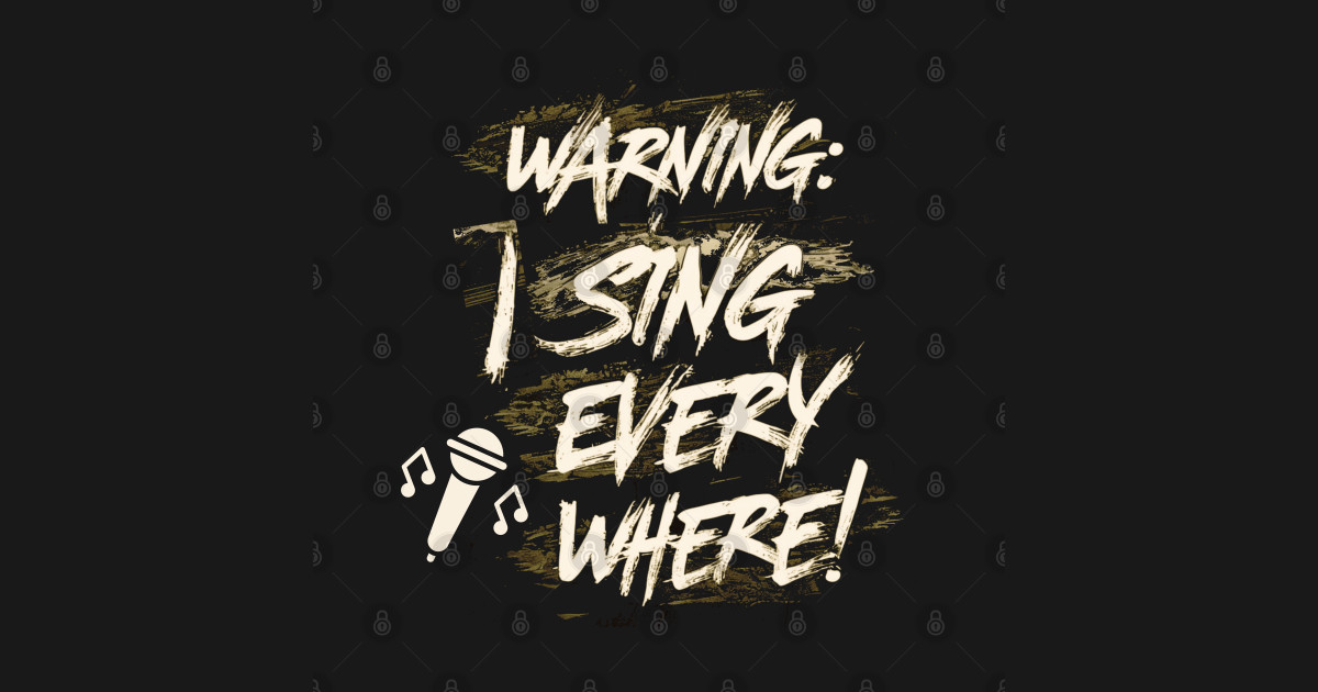 Warning: I Sing Everywhere - Singing - T-Shirt | TeePublic