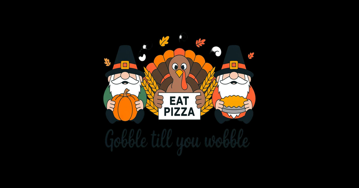 Gobble Till You Wobble Eat Pizza Thanksgiving Gnomes - Gobble Till You ...