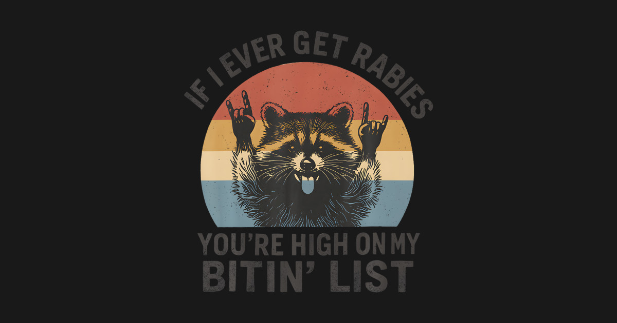 If I Ever Get Rabies You're High On My Bitin' List Raccoon - Raccoon ...