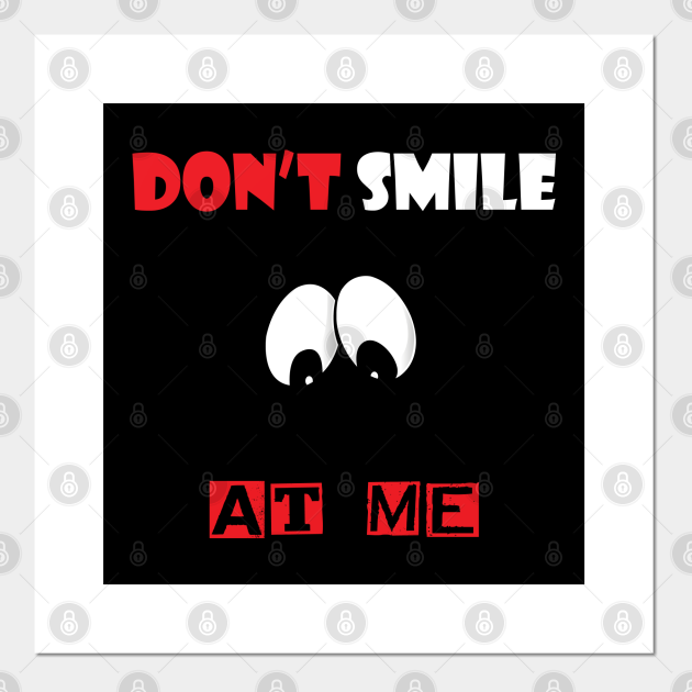 Don't Smile At Me - Dont Smile At Me Gift - Posters and Art Prints ...