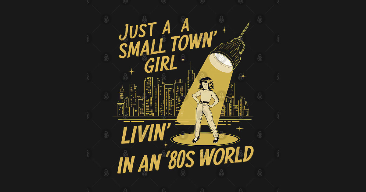 Just a Small Town Girl Livin' In An 80s World - Small Town Girl - T ...