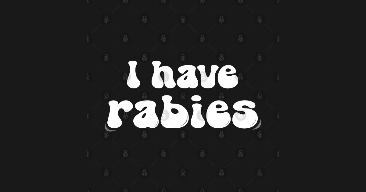 I Have Rabies \ funny \ humor - I Have Rabies - T-Shirt | TeePublic