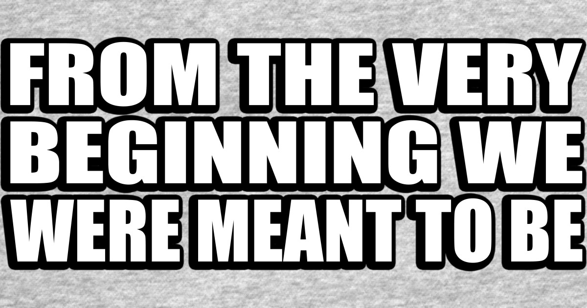 from the very beginning we were meant to be - From The Very Beginning ...