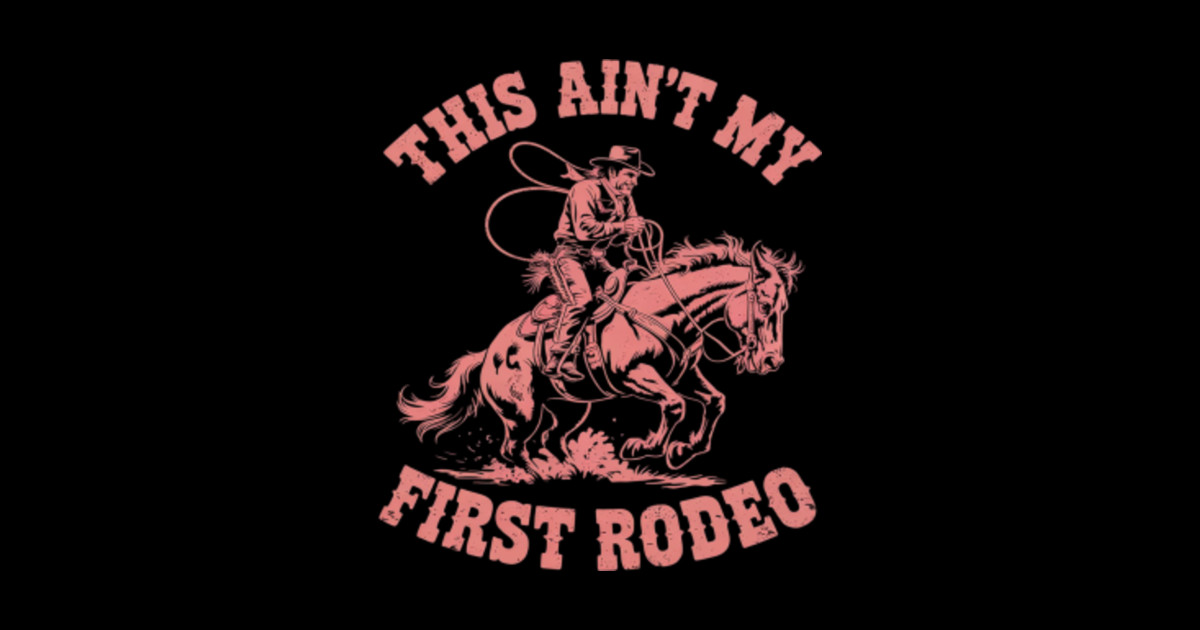 This Ain't My First Rodeo Bronc Riding Cowboy - This Aint My First ...