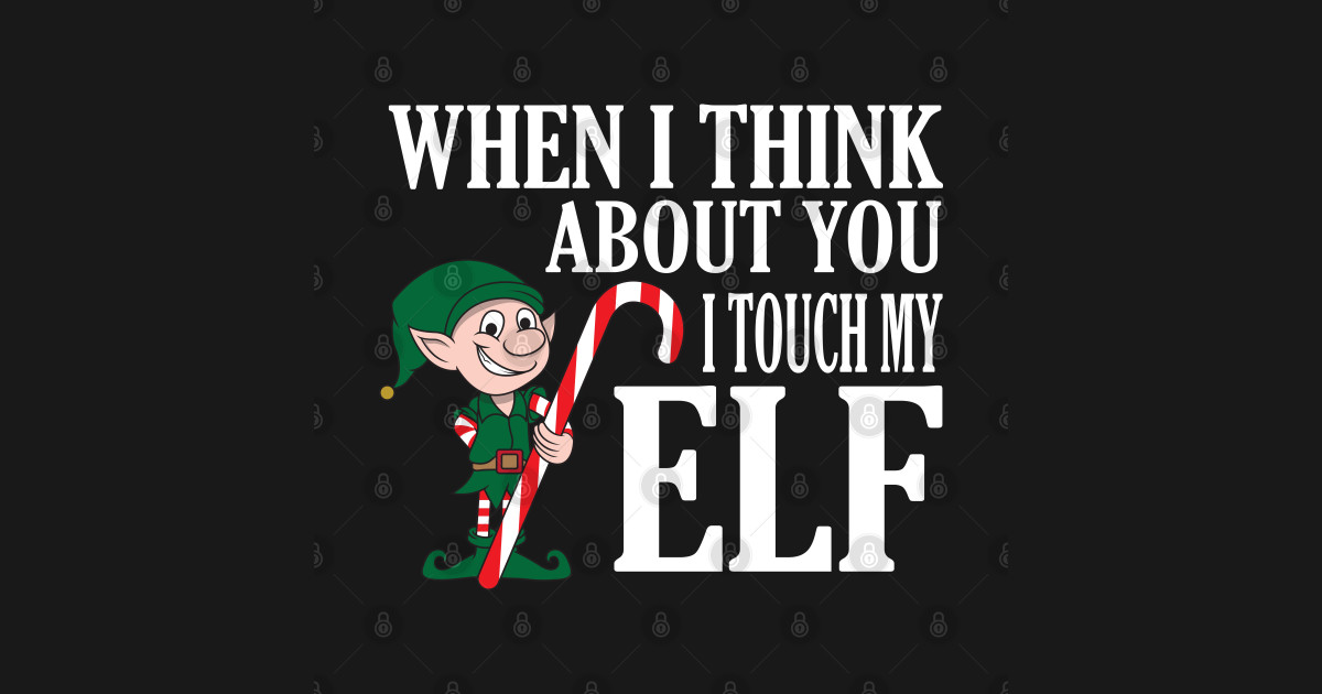 When I Think About You I Touch My Elf TShirt - Funny Xmas - Touch My ...