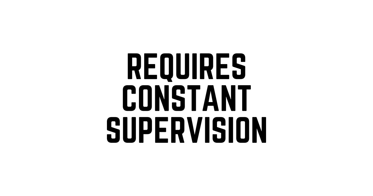 Requires constant supervision - Requires Constant Supervision - Long ...