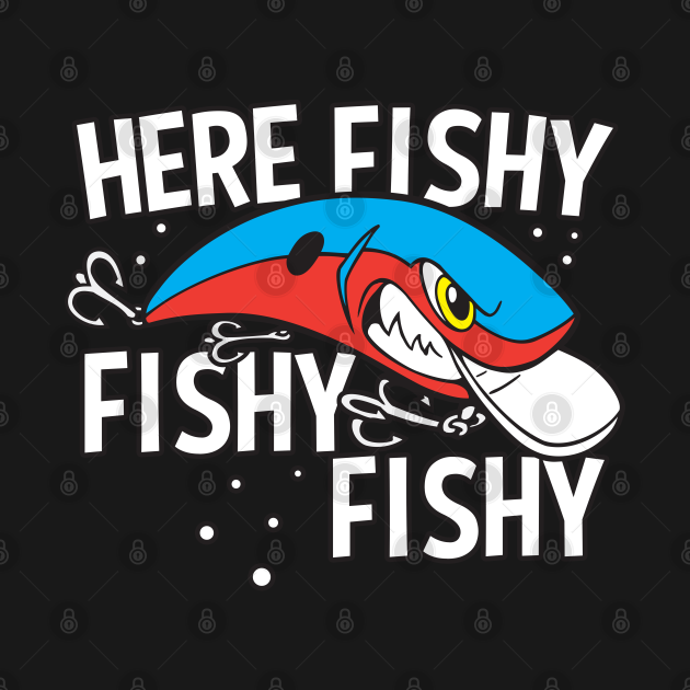 Here Fishy Fishy Fishy Funny Fishing Lure - Fishing - T-Shirt | TeePublic