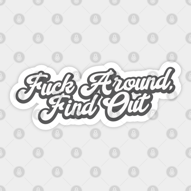 Fuck Around - Find Out - Fuck Around And Find Out - Sticker | TeePublic