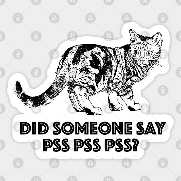 Did Someone Say PSS PSS PSS? Cat Humor, Funny Cat Design - Cat Humor ...