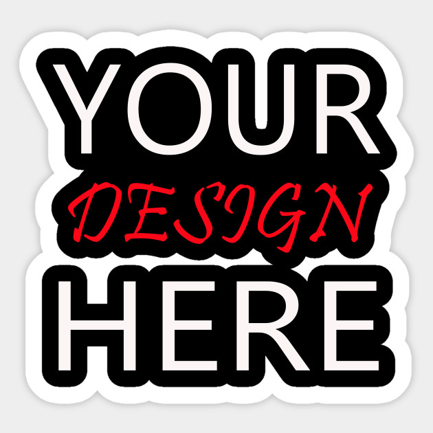 Your Design Here t shirt - Your Design Here - Sticker | TeePublic