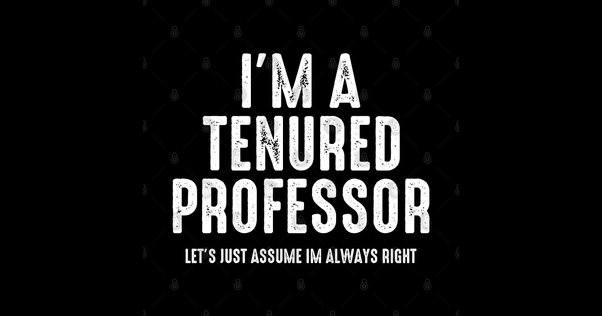 Im A Tenured Professor Lets Assume Im Always Right - Funny Saying - Im ...