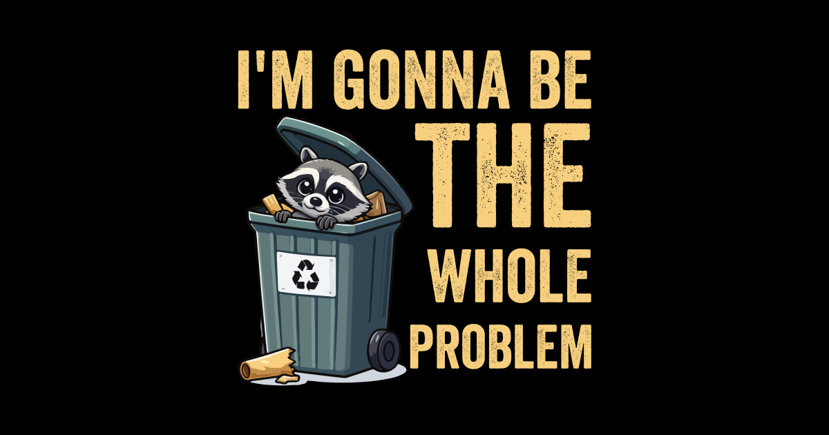 Im Gonna Be The Whole Problem Funny Raccoon Meme - Im Gonna Be The ...