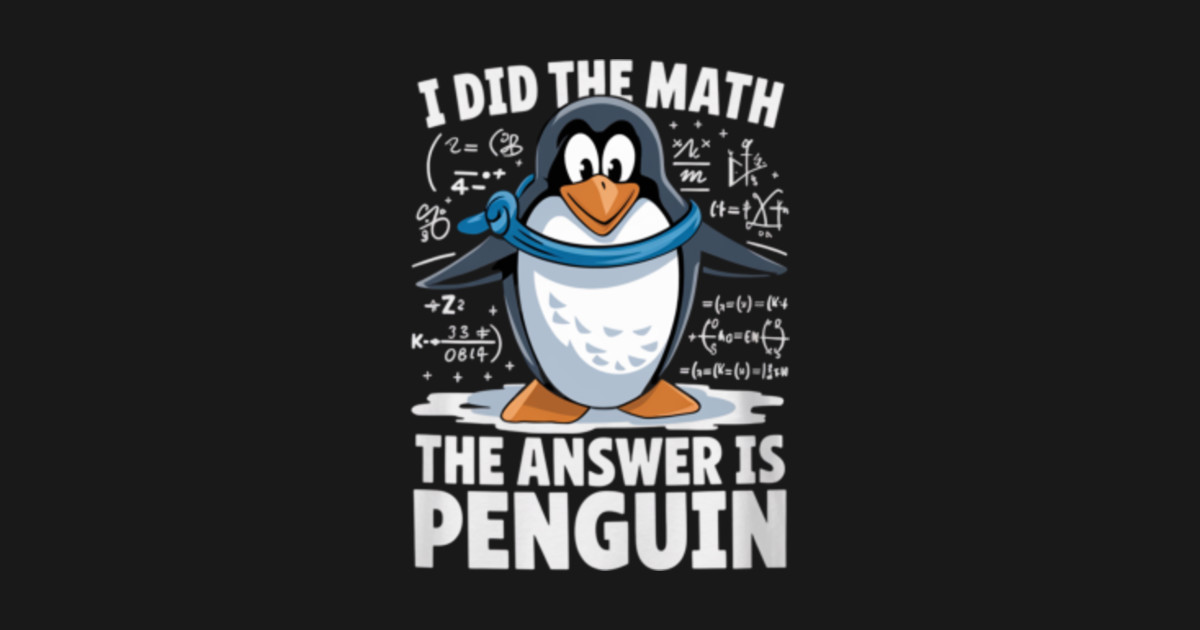 I Did the Math the Answer Is Penguin - Penguin Mathematics - T-Shirt ...
