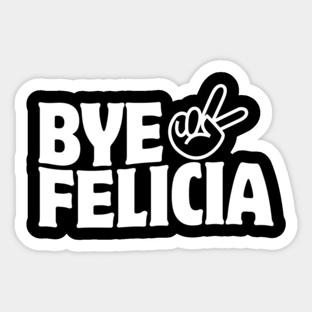 Bye Felicia - Funny - Sticker | TeePublic