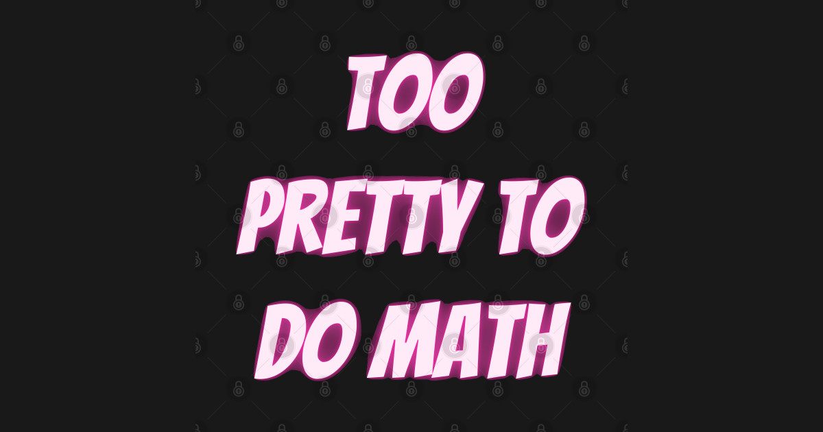 Too Pretty To Do Math - Too Pretty To Do Math - T-Shirt | TeePublic