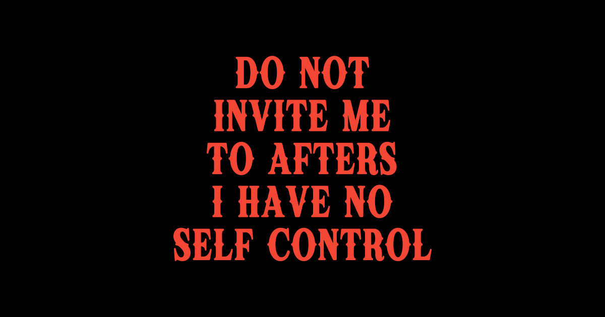 Do Not Invite Me To Afters I Have No self control red Font - Not Invite ...