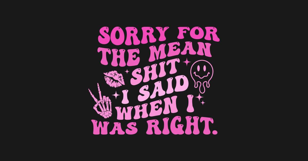 Sorry For The Mean I Said When I Was Right - Sarcastic Quote - T-Shirt ...