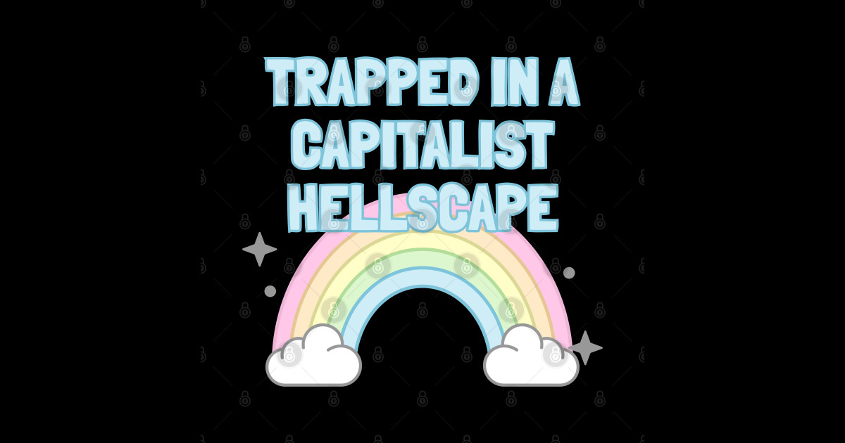 Trapped In A Capitalist Hellscape - Anti Capitalism - Capitalism ...