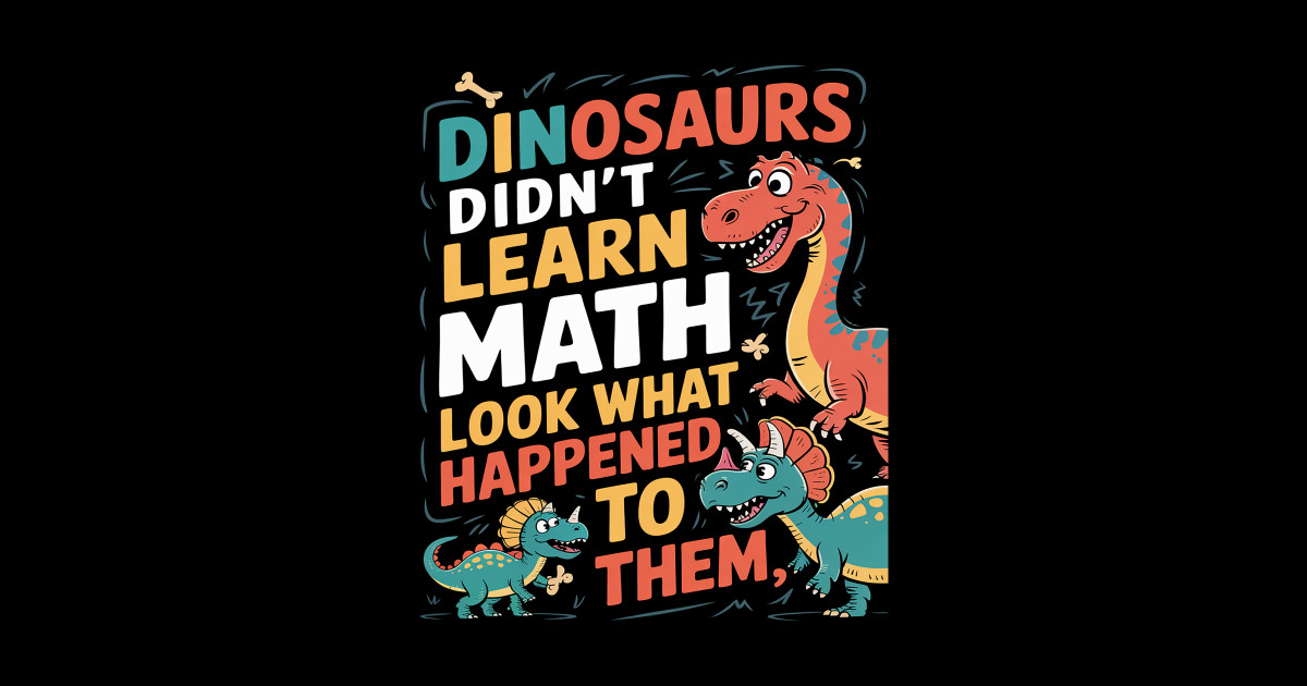 Dinosaurs Didn't Learn Math - Mathematics Math Teacher - Dinosaurs ...