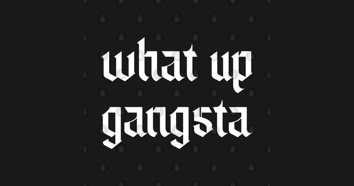 What up gangsta - Gangsta - T-Shirt | TeePublic