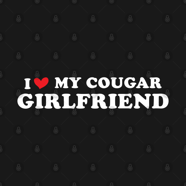 I Love My Cougar Girlfriend I Heart My Cougar Girlfriend I Love My Cougar Girlfriend T Shirt