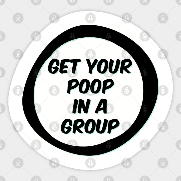 Get your poop in a group - Poop In A Group - Sticker | TeePublic