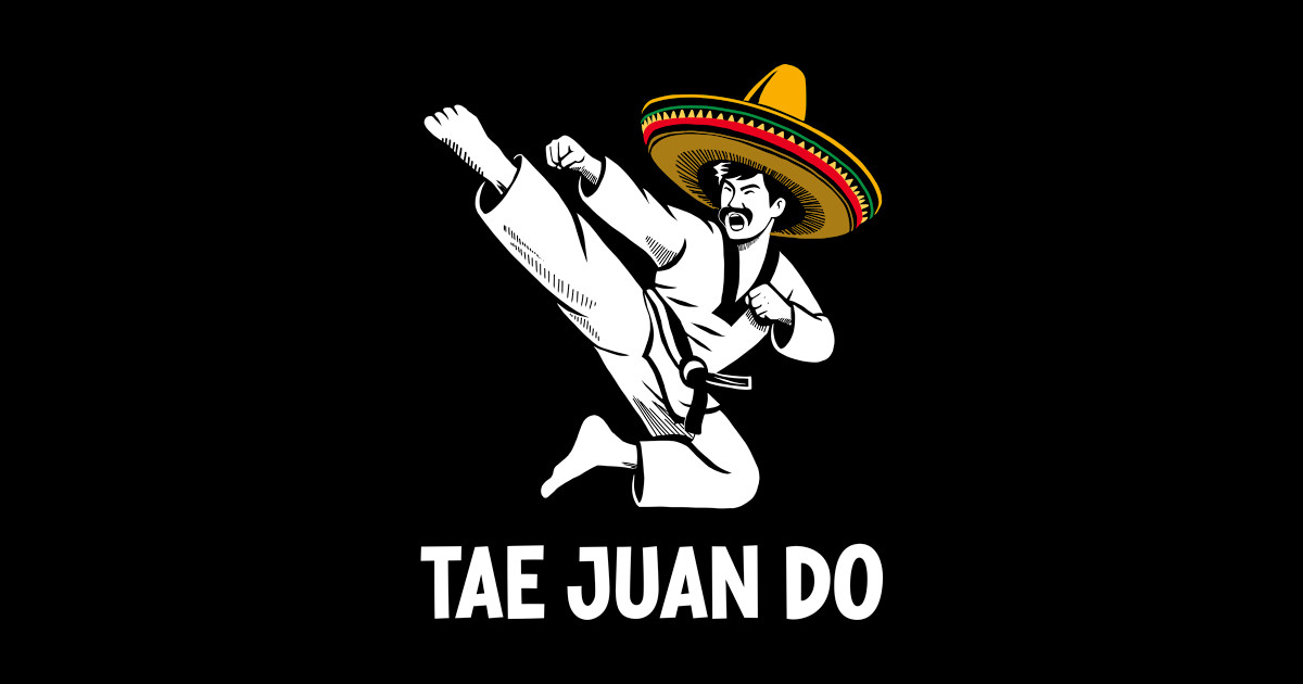 Tae Juan Do Funny Mexican Martial Art Taekwondo Meme - Taekwondo Meme ...
