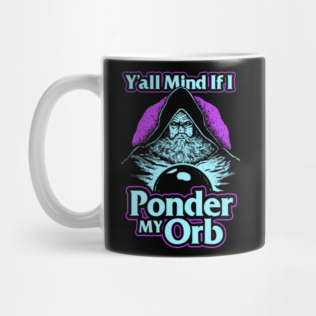 Y'all Mind If I Ponder My Orb - Pondering My Orb - Mug | TeePublic