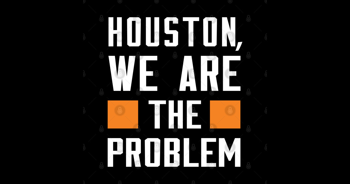 Houston, We Are The Problem - Spoken From Space - Houston City ...