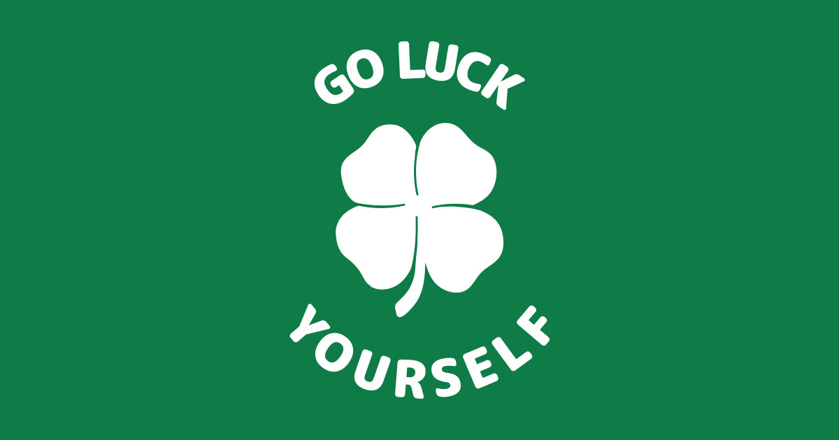 Go Luck Yourself - St Patricks Day - T-Shirt | TeePublic