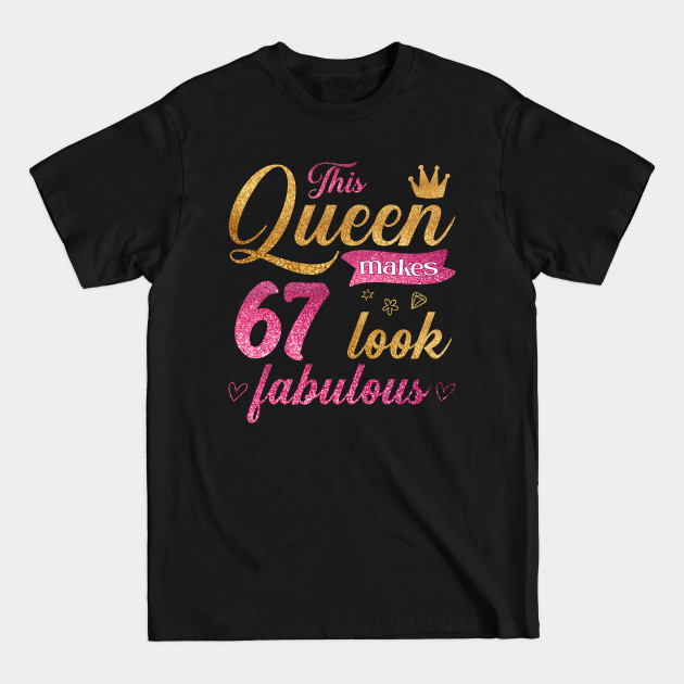 This Queen makes 67 look fabulous - Birthday Woman - T-Shirt sold by ...