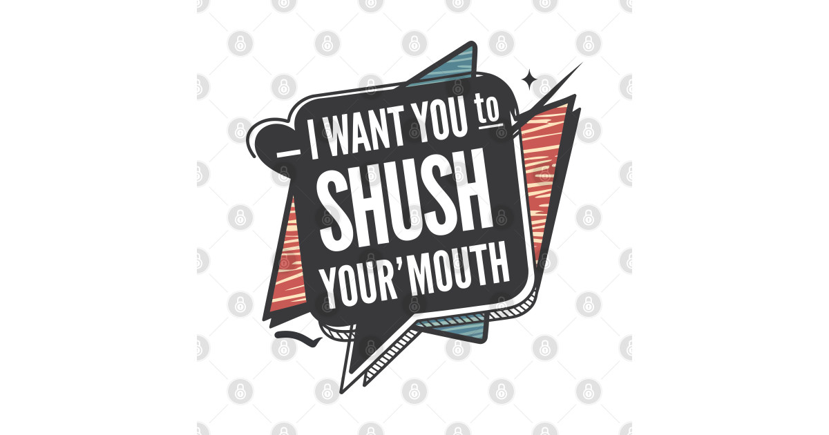 i want you to shush your mouth - I Want You To Shush Your Mouth - T ...