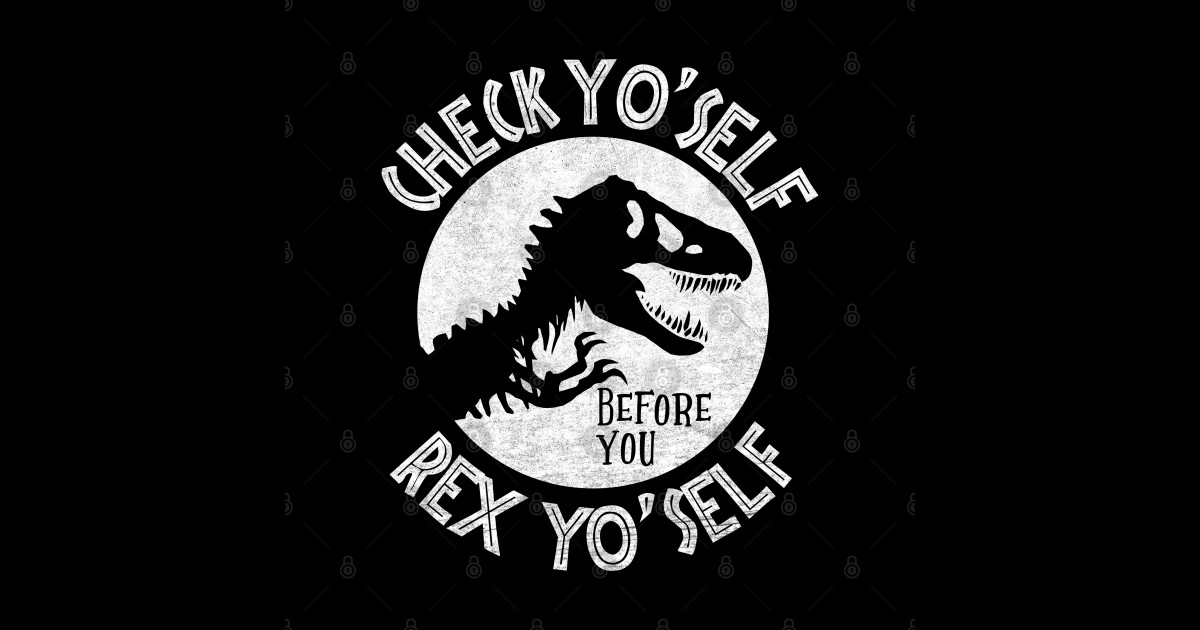 Check yo'self before you rex yo'self - Check Yoself Before You Rex ...