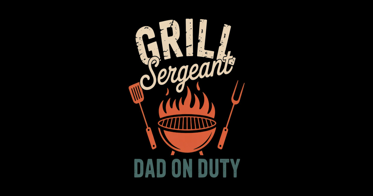BBQ Grill Dad Grilling, Grill Sergeant Dad On Duty - Bbq Grill Dad ...