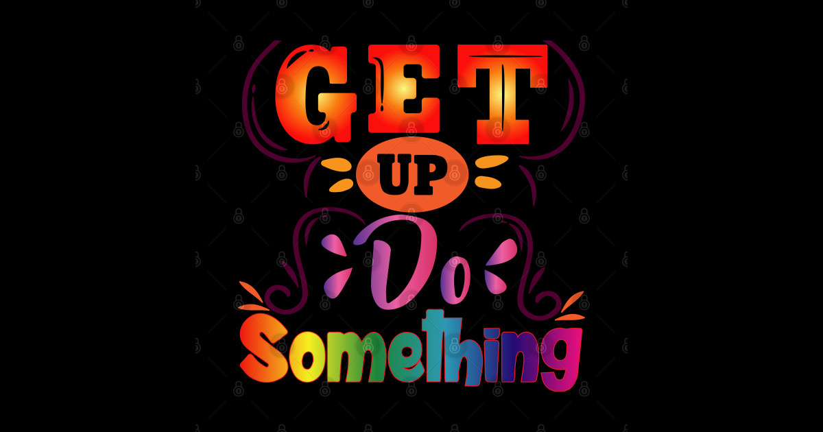 Get Up, Do Something. Motivational - Get Up Do Something Motivational ...