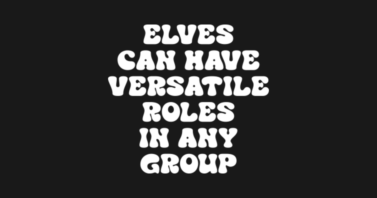 Elves Can Have Versatile Roles In Any Group - Funny Quote - T-Shirt ...