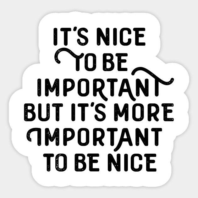 It´s nice to be important, but it´s more important to be nice ...