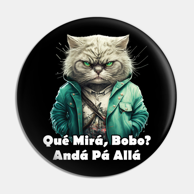 Que miras bobo funny angry cat - Que Miras Bobo Angry Cat - Pin | TeePublic