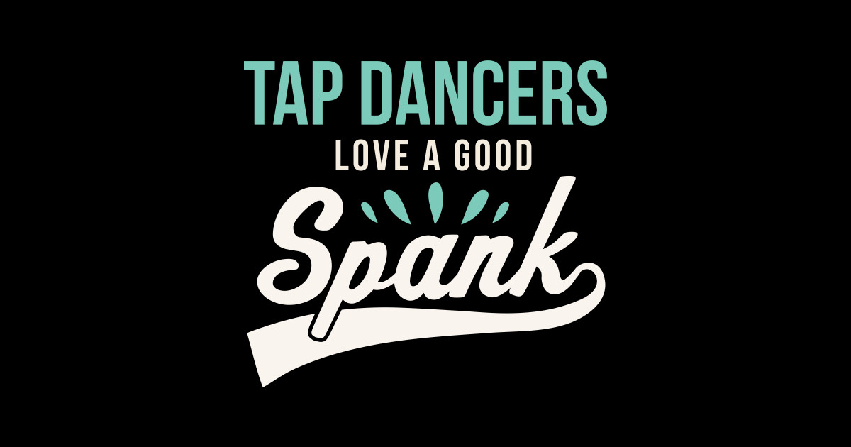 Funny Tap Dancing Tap Dancers Love a good Spank Tap Teacher - Tap Dance ...