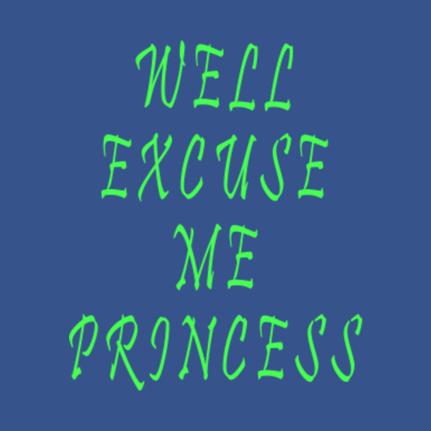 Well Excuse Me Princess - Well Excuse Me Princess - T-Shirt sold by ...