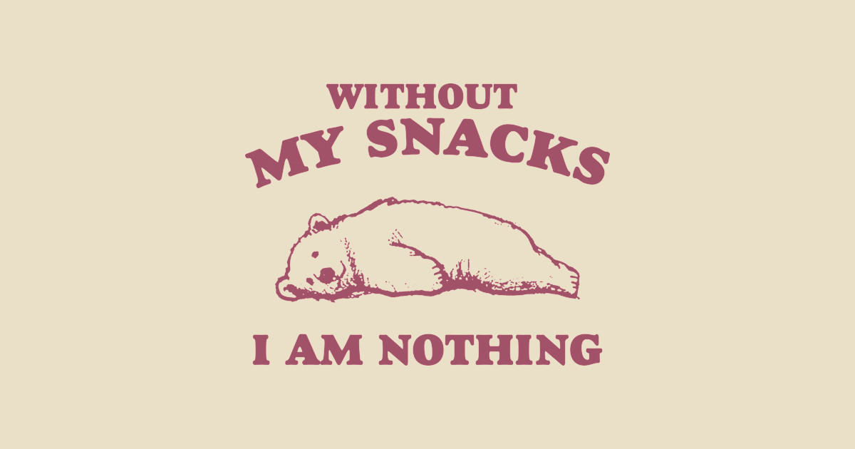 Without My Snacks I Am Nothing Shirt, Funny Cartoon Bear Meme - Without ...