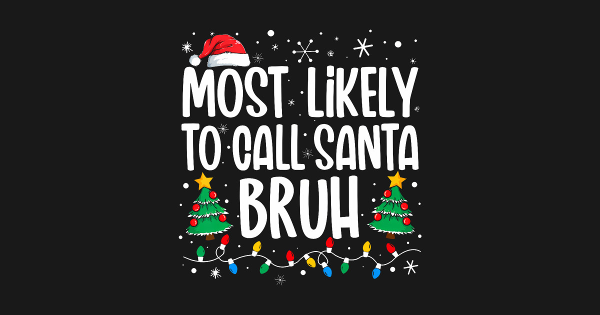 Most Likely To Call Santa Bruh Funny Family Christmas - Funny Christmas ...