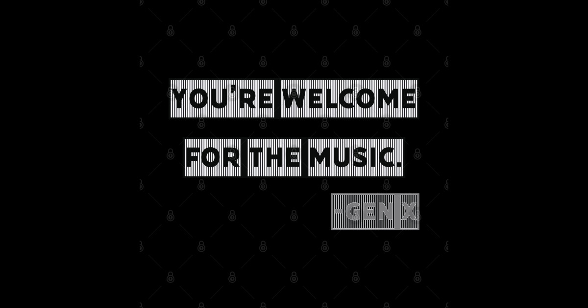 You're Welcome for the Music - Gen X - Music - Sticker | TeePublic